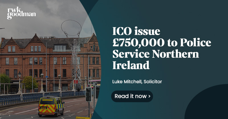 ICO issue £750,000 to Police Service Northern Ireland | RWK Goodman